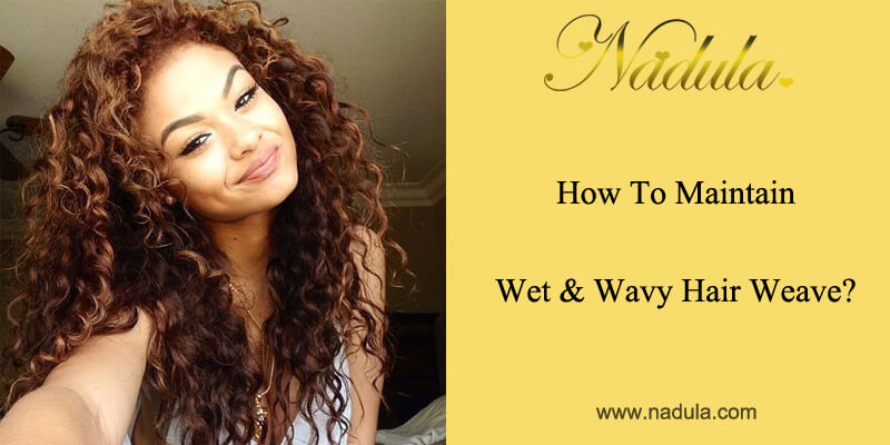 How To Maintain Wet And Wavy Hair Weave? | Nadula